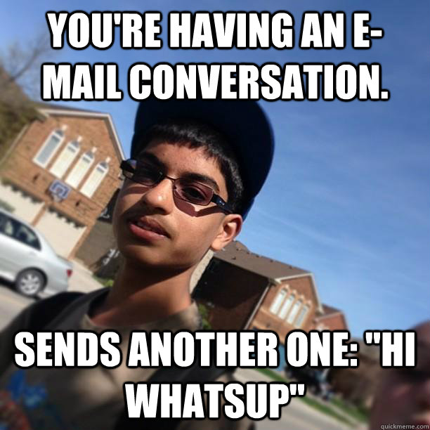 You're having an e-mail conversation. Sends another one: "hi whatsup" - Dickhead David - quickmeme