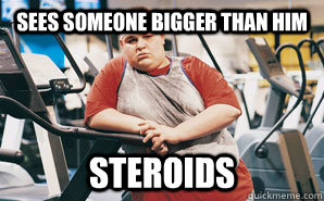 Sees someone bigger than him steroids - Scumbag Gym - quickmeme