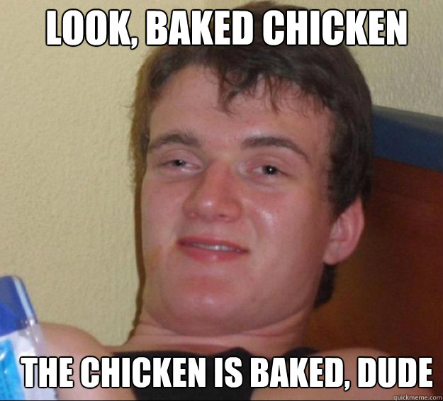 Look, Baked Chicken The Chicken is baked, dude - 10guy - quickmeme
