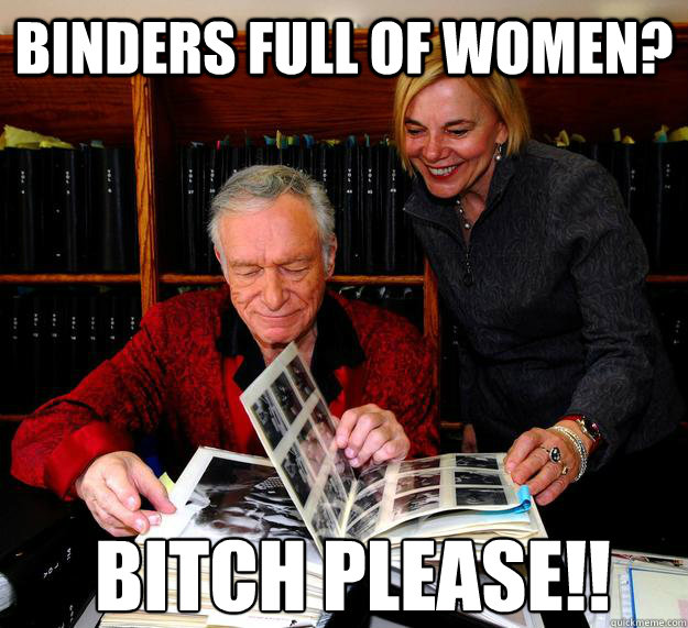 binders full of women? bitch please!! - hugh - quickmeme