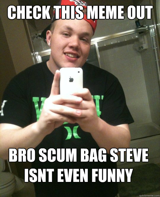 Check this Meme out bro scum bag steve isnt even funny - Shitty Pop Culture Guy - quickmeme
