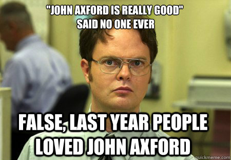 "John axford is really good" said no one ever False, last year people loved john axford ...