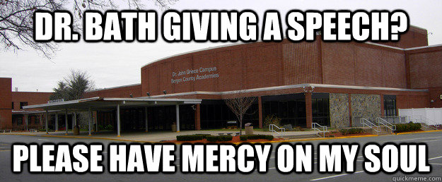 Dr. Bath giving a speech? please have mercy on my soul - Scumbag BCA - quickmeme