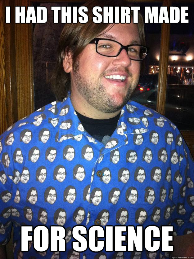 I had this shirt made For Science - Happy Forever Alone - quickmeme