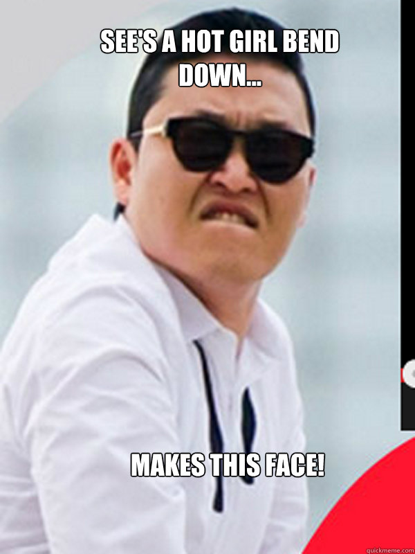 See's a hot girl bend down... Makes this face! - PSYS face - quickmeme