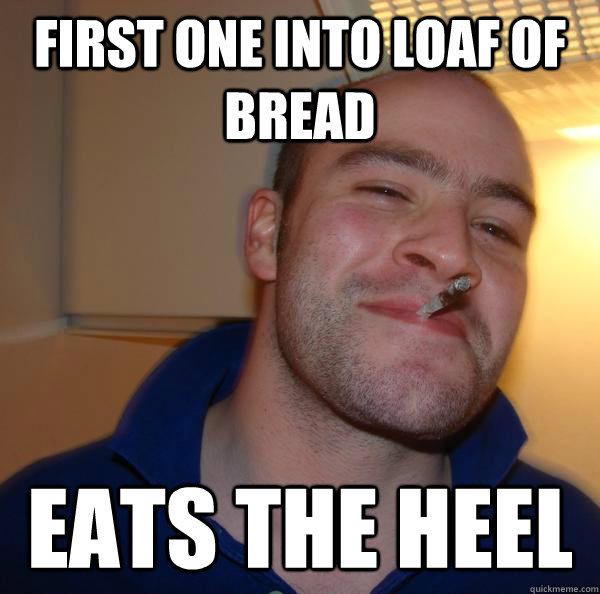 First one into loaf of bread eats the heel - Misc - quickmeme
