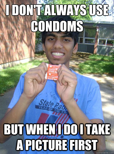 I don't always use condoms but when i do i take a picture first - Misc - quickmeme