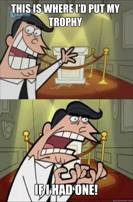 This Is Where I d Put My Trophy If I Had One Heres Where Mr Turner 
