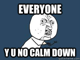 everyone Y U NO calm down - Betol y u no join us - quickmeme