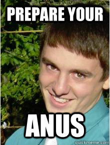 Prepare Your Anus - Plainus Anus - quickmeme