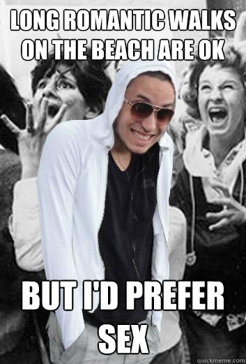long romantic walks on the beach are ok but i'd prefer sex - Jeff Speaks The Truth - quickmeme