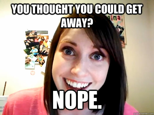 You thought you could get away? NOPE. - Misc - quickmeme