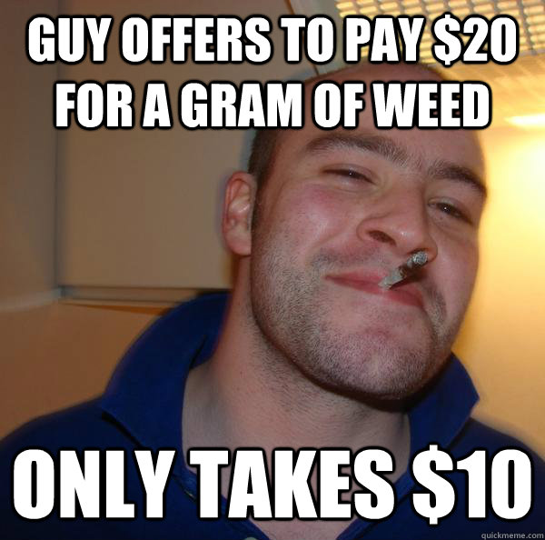 Guy offers to pay $20 for a gram of weed Only takes $10 - Misc - quickmeme