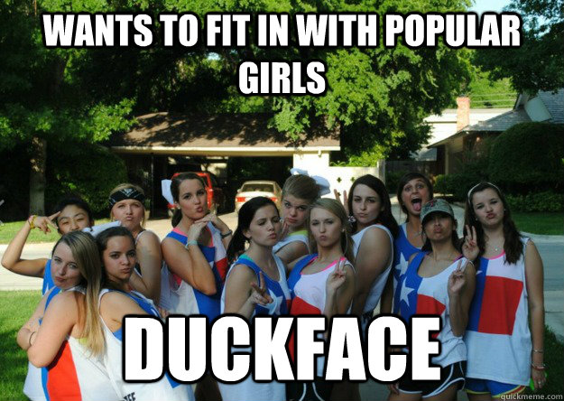 WANTS TO FIT IN WITH POPULAR GIRLS DUCKFACE - dumb duckface - quickmeme