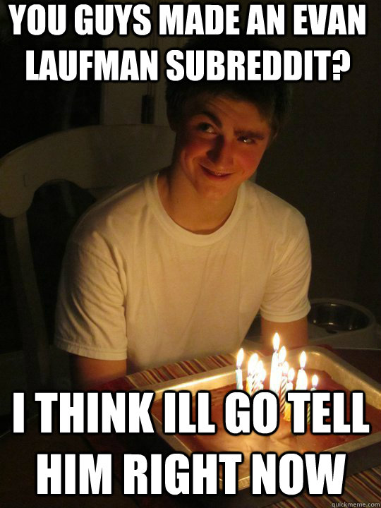 you guys made an evan laufman subreddit? i think ill go tell him right now - Misc - quickmeme