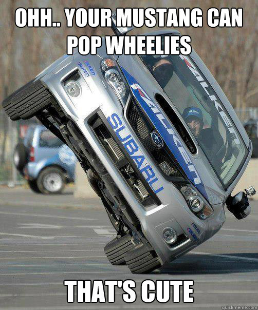 ohh.. your mustang can pop wheelies That's cute - Misc - quickmeme