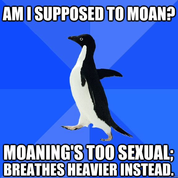Am I Supposed to moan? moaning's too sexual; breathes heavier instead. - Socially Awkward ...