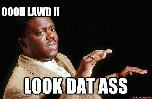 look dat ass oooh lawd !! - Misc - quickmeme