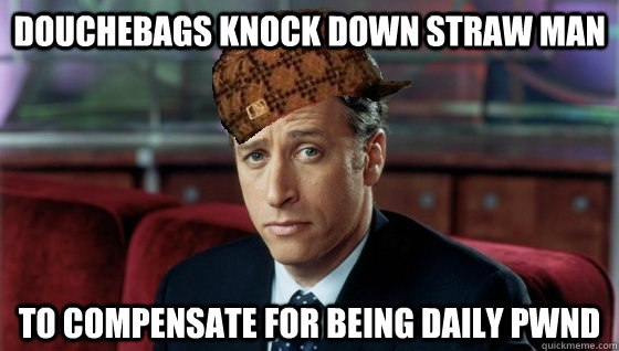 Douchebags knock down straw man to compensate for being daily pwnd - Scumbag Jon Stewart - quickmeme