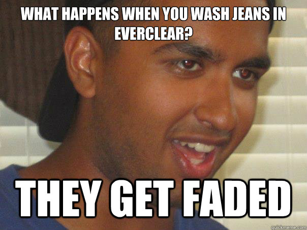 What happens when you wash jeans in everclear? they get faded - Fadedrajun - quickmeme