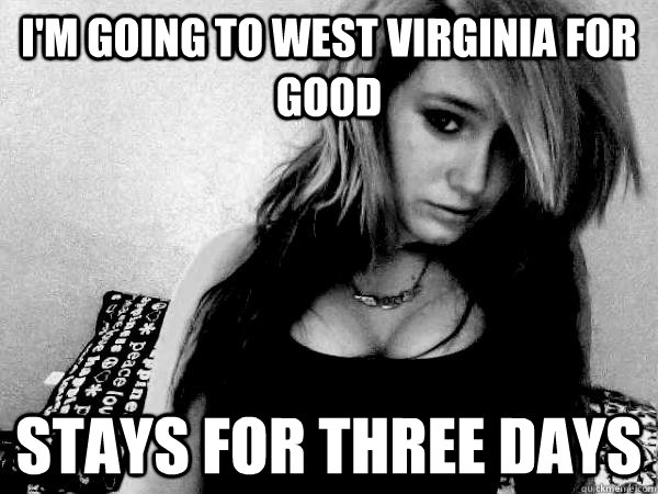I'm going to west virginia for good Stays for three days - Misc - quickmeme