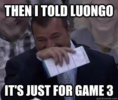 Then i told Luongo it's just for game 3 - Scumbag Vigneault - quickmeme