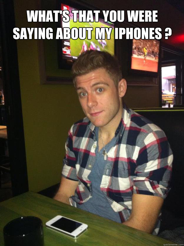 what's that you were saying about my iphones ? - iPhone - quickmeme