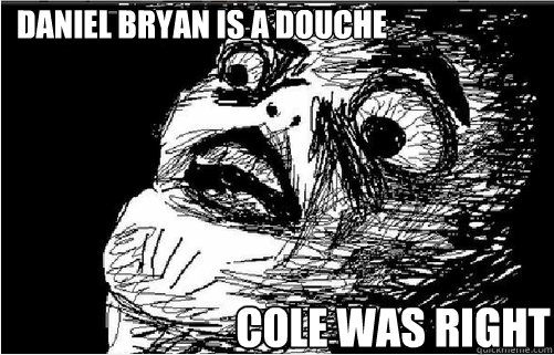 Daniel Bryan is a douche Cole was right - D-Bryan - quickmeme