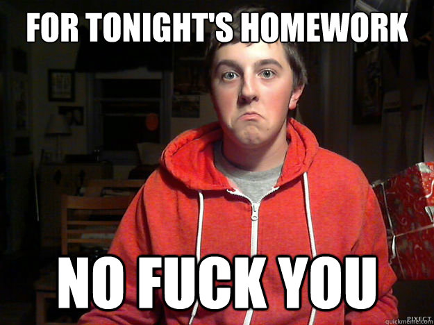 Fuck homework memes | quickmeme