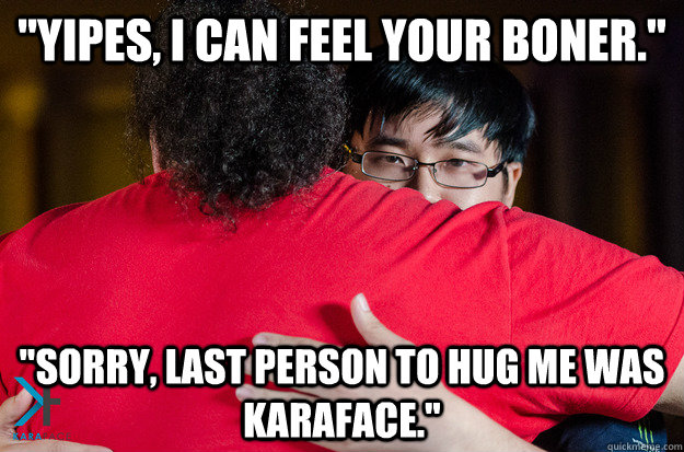 "Yipes, I can feel your boner." "Sorry, Last person to hug me was Karaface." - Creepy Justin ...