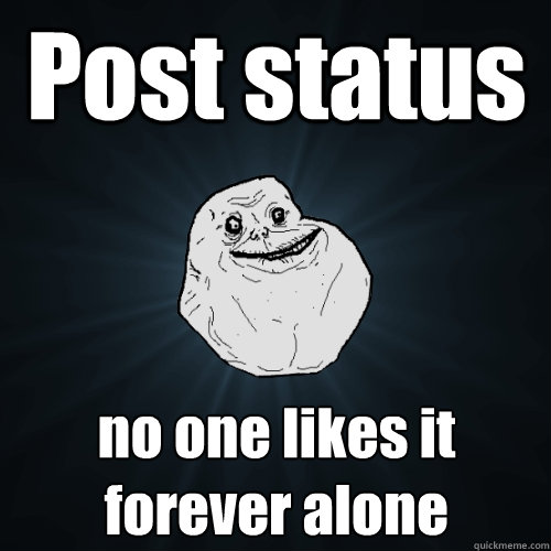 Post status no one likes it forever alone - Misc - quickmeme
