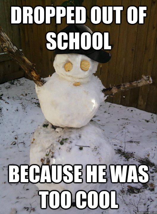 Dropped out of school Because he was too cool - Gangsta Snowman - quickmeme