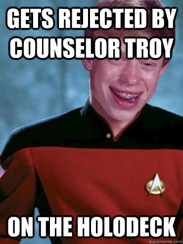 Gets rejected by Counselor Troy on the holodeck - Bad Luck Ensign Brian - quickmeme