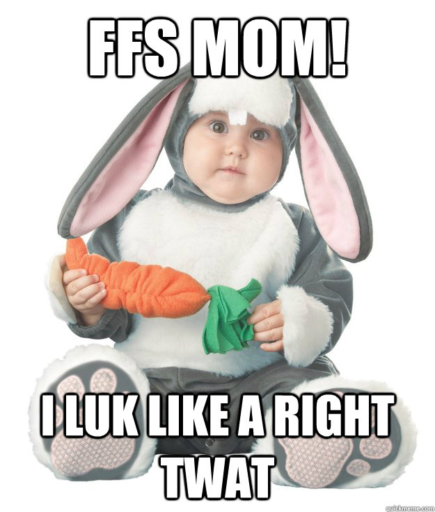 FFS MOM! I LUK LIKE A RIGHT TWAT - FFS MOM! - quickmeme