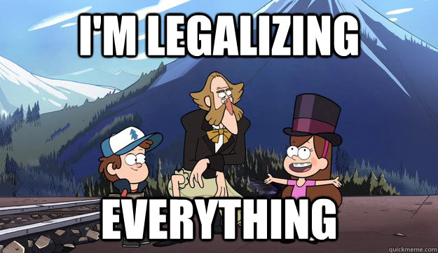I'm Legalizing Everything - Misc - quickmeme