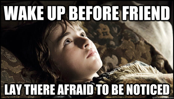Wake up before friend Lay there afraid to be noticed - Misc - quickmeme