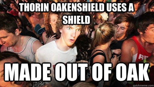 Thorin Oakenshield uses a shield made out of oak - Misc - quickmeme