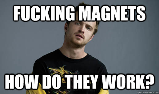 fucking magnets how do they work? - Misc - quickmeme