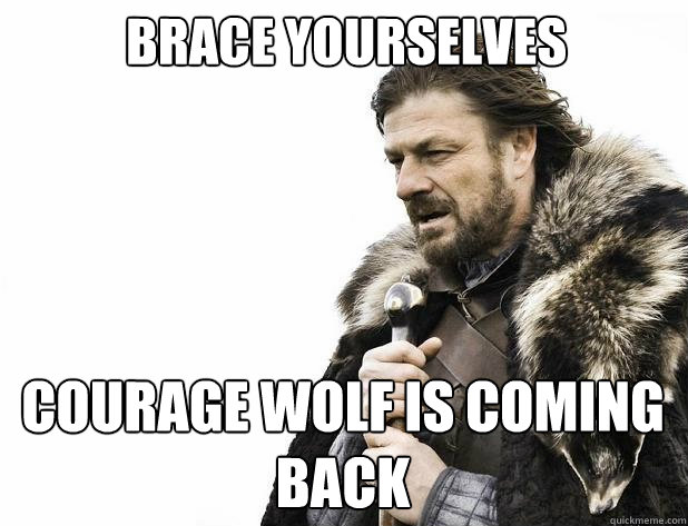Brace yourselves Courage Wolf is coming back - Misc - quickmeme