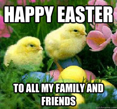 happy easter to all my family and friends - Misc - quickmeme