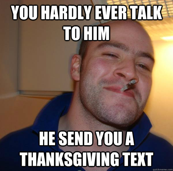 you hardly ever talk to him he send you a thanksgiving text - Misc - quickmeme