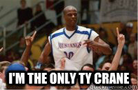 I'm the only TY Crane - TY crane - quickmeme