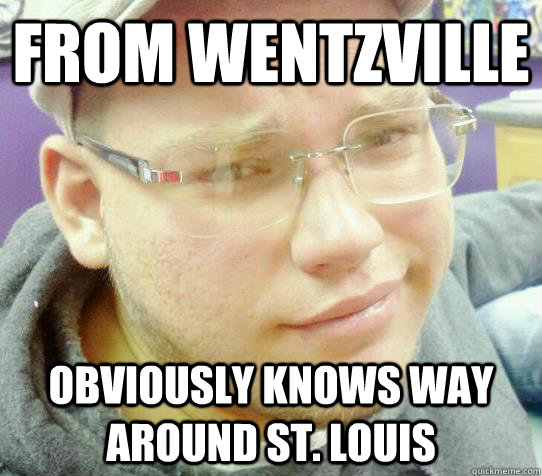 From Wentzville Obviously knows way around St. Louis - Misc - quickmeme