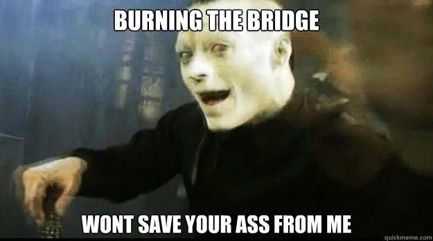 Burning the bridge wont save your ass from me - Pedo-Waylon - quickmeme