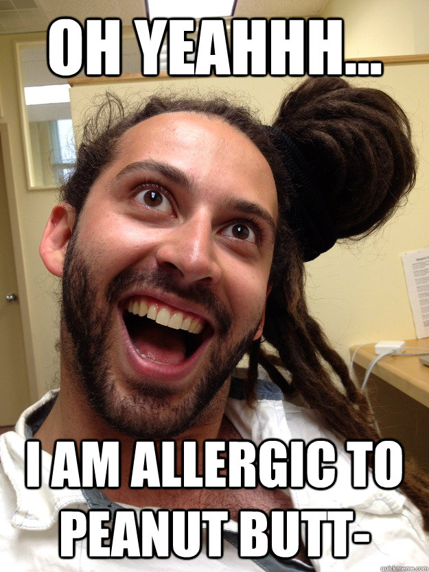 Oh Yeahhh... I am allergic to peanut butt- - Sudden Realization Rob - quickmeme