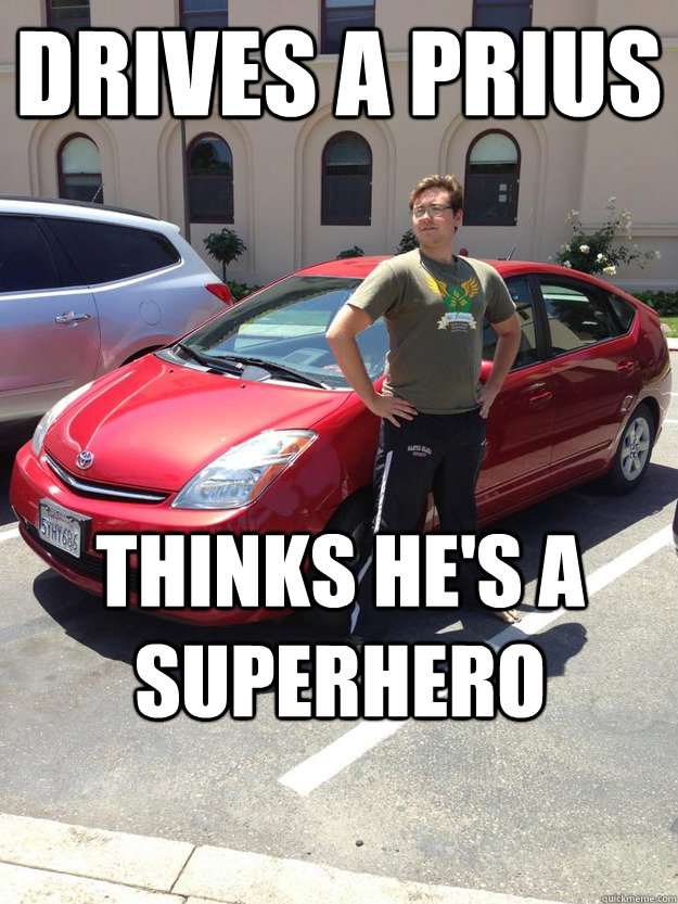 Drives a prius Thinks he's a superhero - Environmentally Conscious College Student - quickmeme