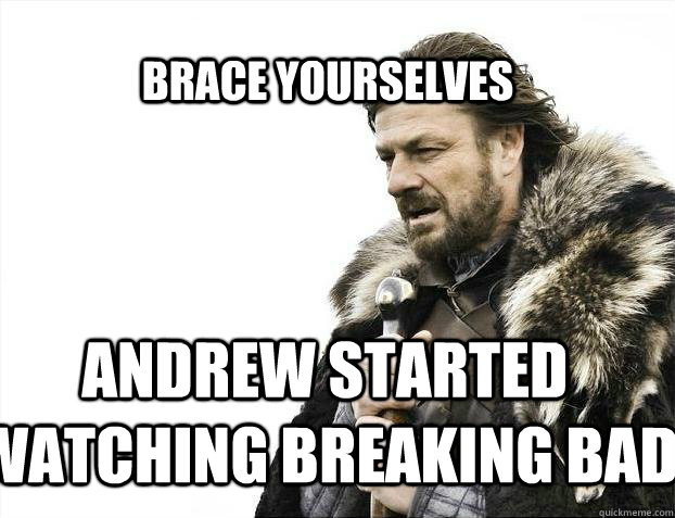 BRACE YOURSELves ANDREW STARTED WATCHING BREAKING BAD - BRACE YOURSELF SOLO QUEUE - quickmeme