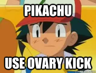 PIKACHU USE OVARY KICK - First World Pokemon Problems - quickmeme