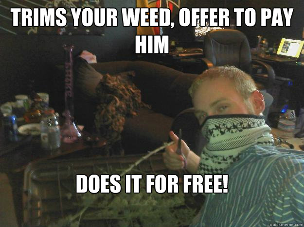 Trims your weed, offer to pay him Does it for free! - Trimmer Travis - quickmeme