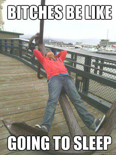 bitches be like going to sleep - aguila tools - quickmeme